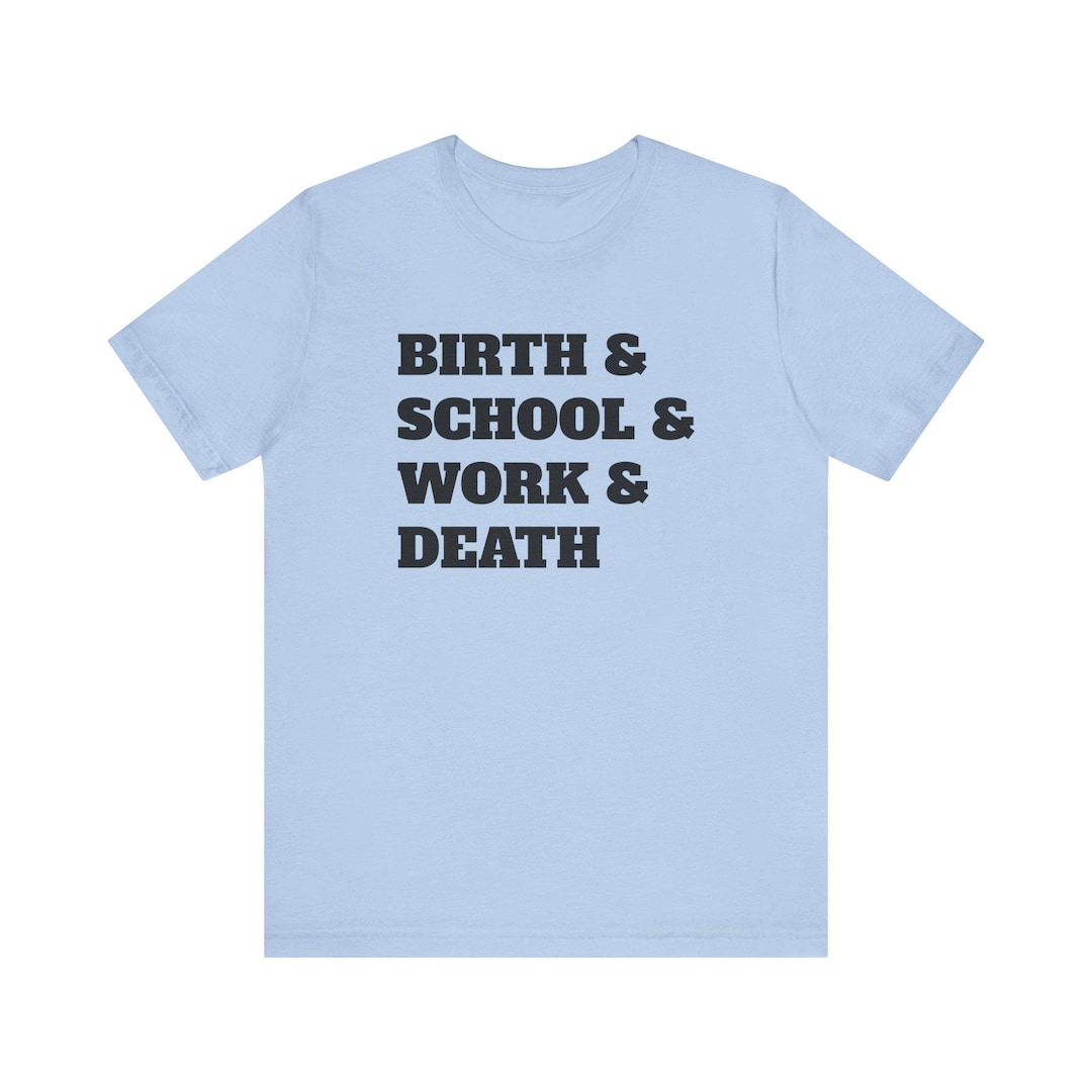 Birth School Work Death Tee, Unisex Jersey Short Sleeve Shirt, Funny ...