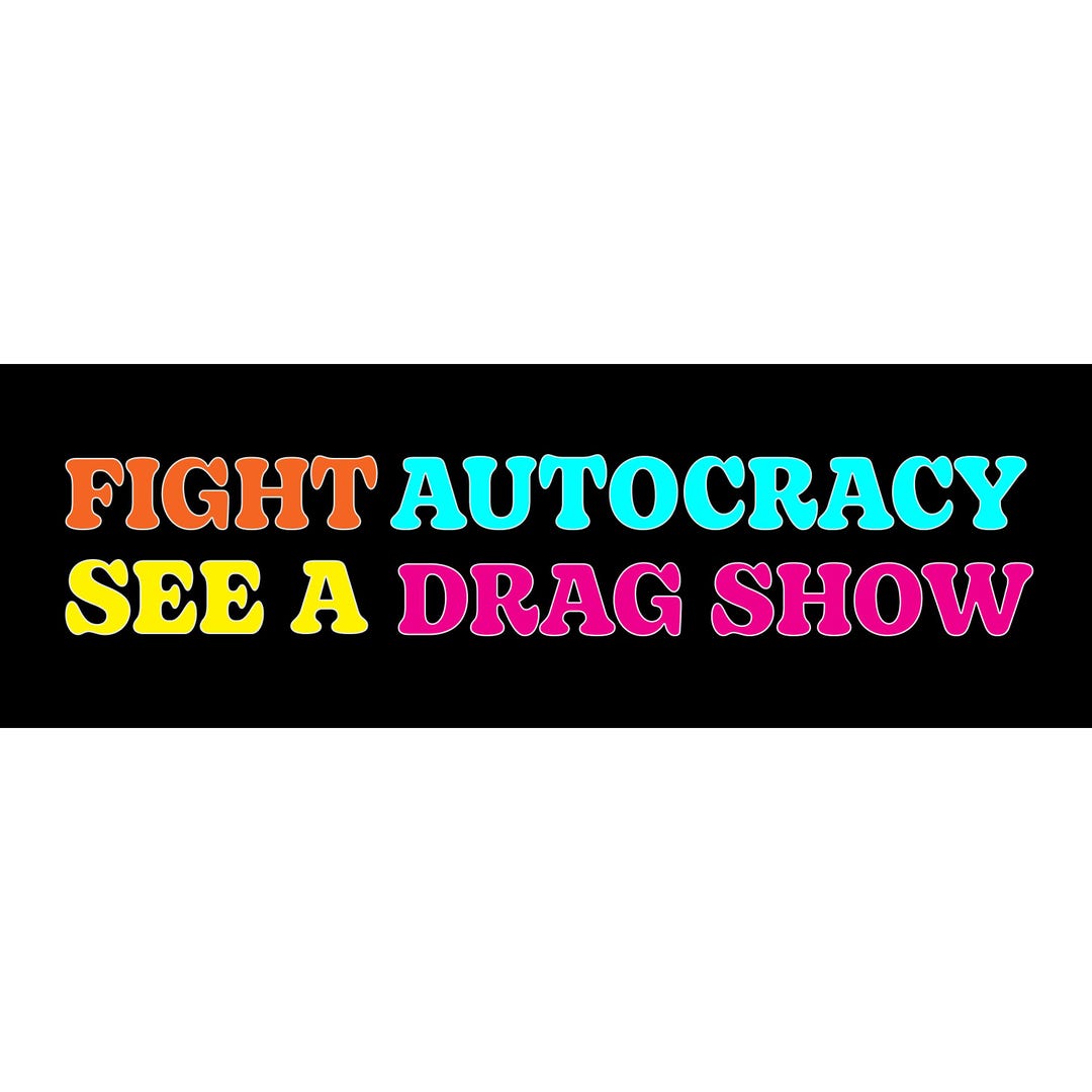 Fight Autocracy, See a Drag Show Car Magnet, 3x10 Inches, Anti-trump ...