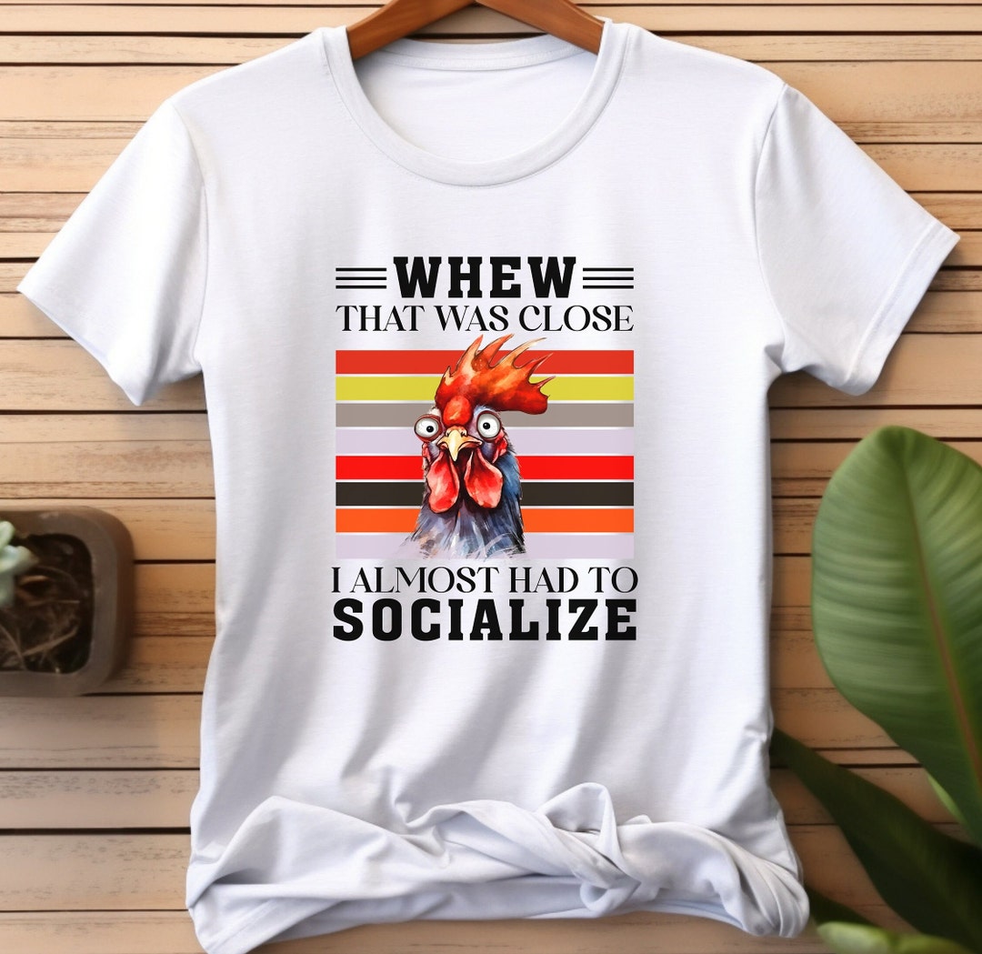 Whew That Was Close I Almost Had to Socialize Rooster Rooster Lover ...
