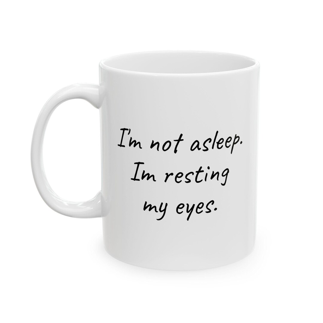 I'm Not Asleep. I'm Resting My Eyes. Ceramic Mug 11oz Funny Quote Mug ...