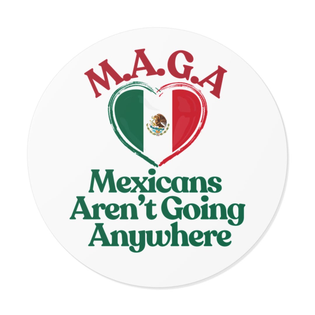 Mexicans Aren't Going Anywhere MAGA Brown and Proud Mexican Immigrant ...