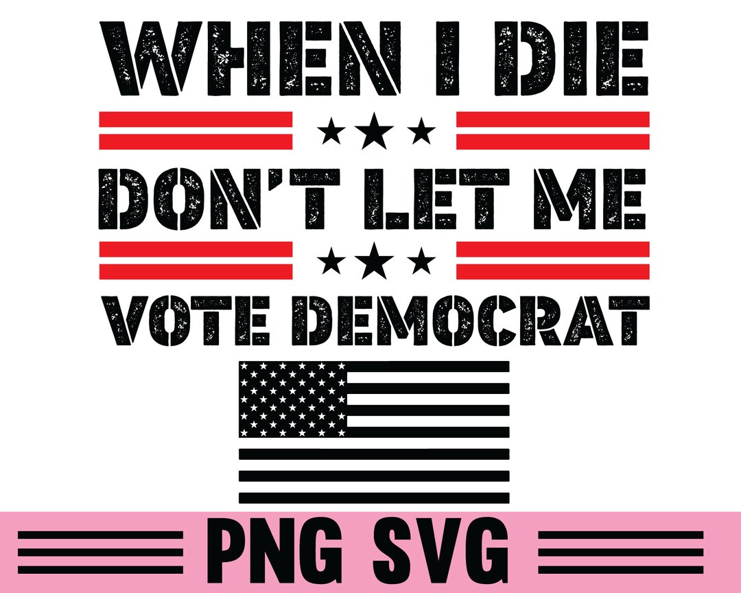 When I Die Don't Let Me Vote Democrat Svg, Patriotic Png, Conservative ...