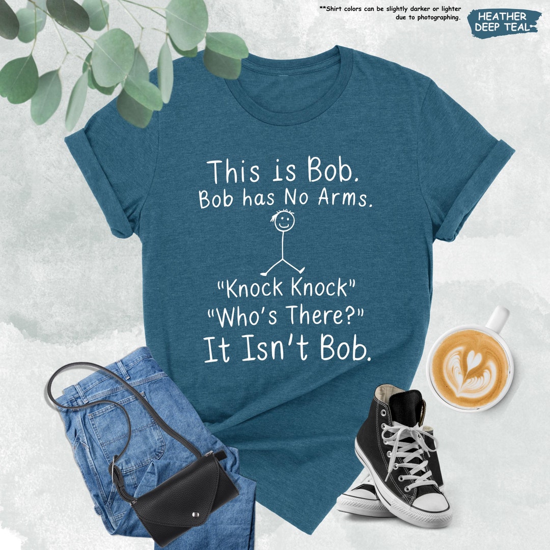This is Bob Bob Has No Arms Knock Knock Who's There? It Isn't Bob Shirt ...