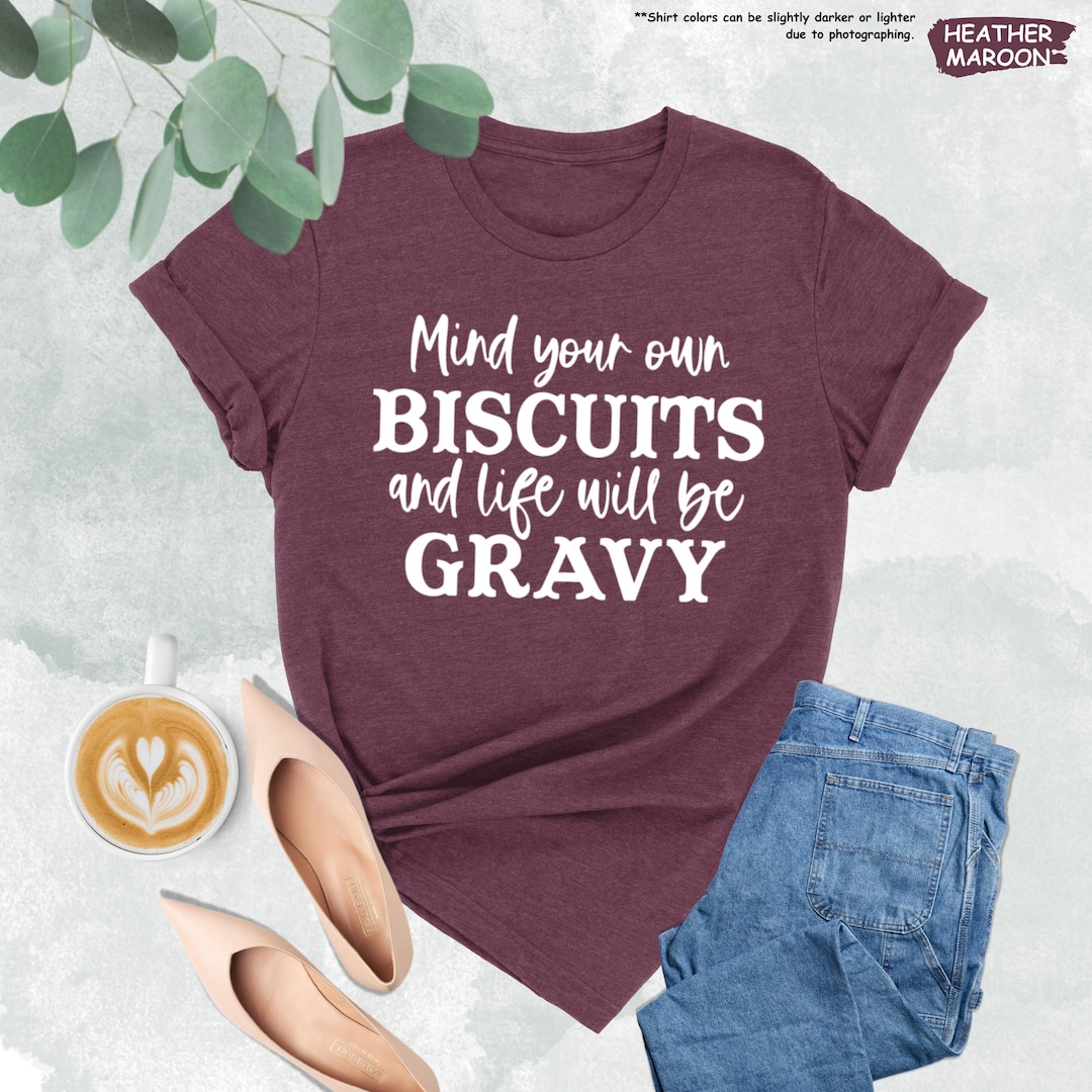 Mind Your Biscuits and Life Will Be Gravy Shirt, Funny Southern Quotes ...