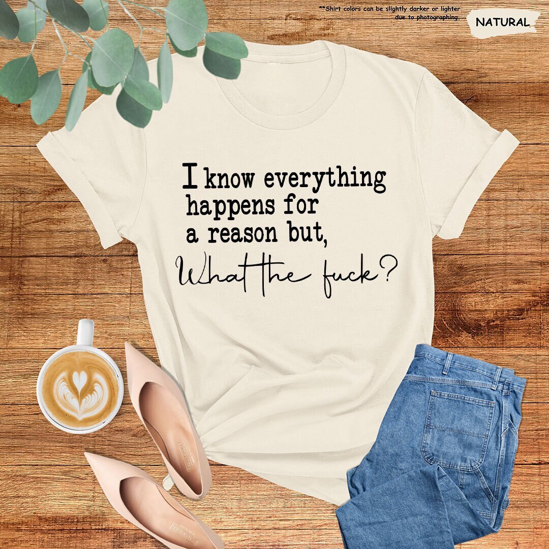 I Know Everything Happens for A Reason but What the Fuck Shirt, Funny ...