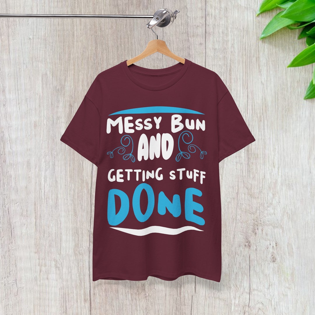 Messy Bun and Getting Stuff Done Tee Graphic Shirt, Cool Gift, Unique ...