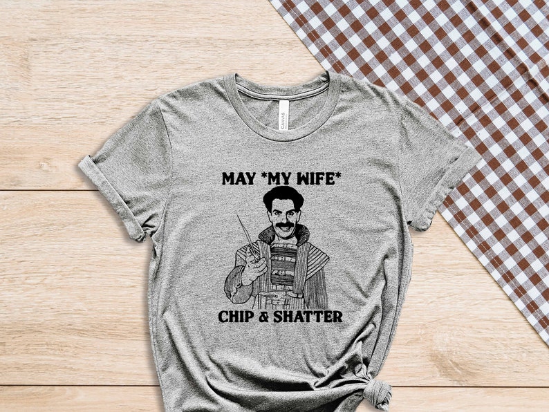 Borat Shirt, May My Wife, Chip and Shatter, Funny Shirt, Borat Show ...