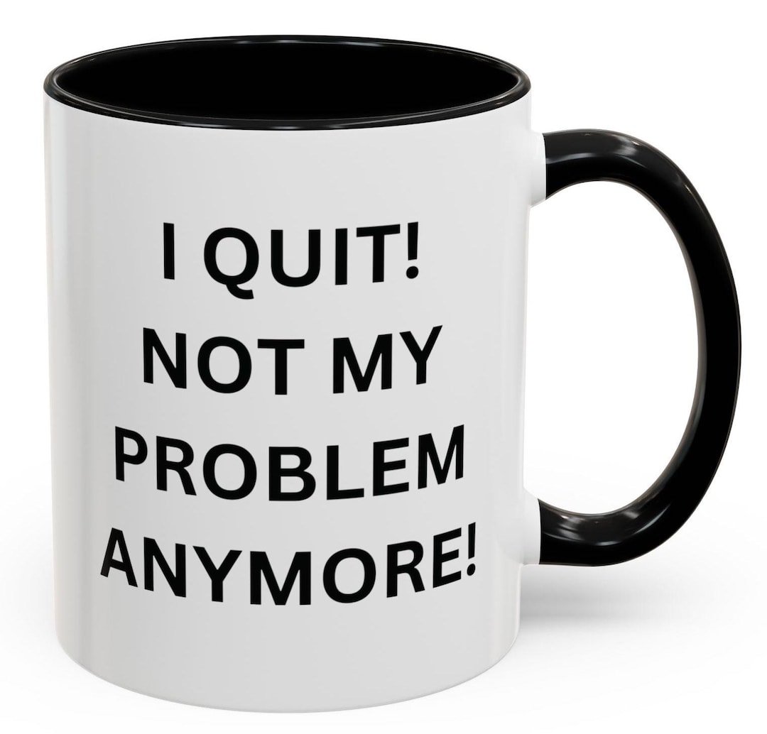 I Quit! Not My Problem Anymore Funny Coffee Mug for Office Workers ...
