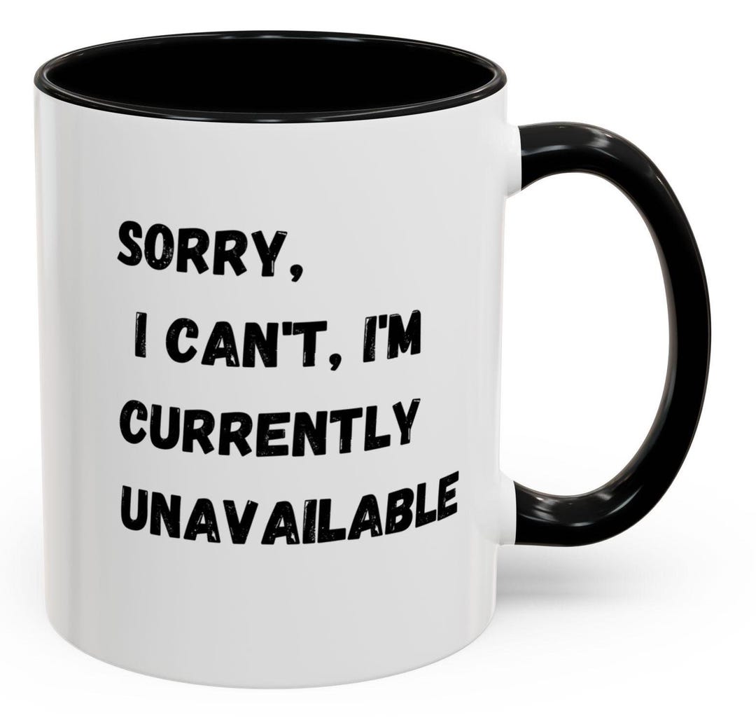Sorry I Can't I'm Currently Unavailable, Accent 11oz. Ceramic Coffee ...