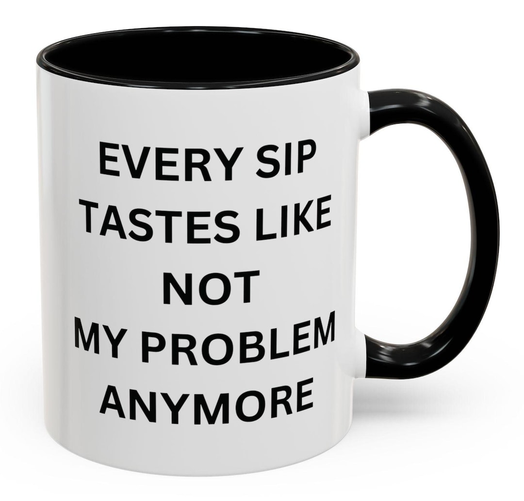 Every Sip Tastes Like Not My Problem Anymore Funny Accent Coffee Mug ...