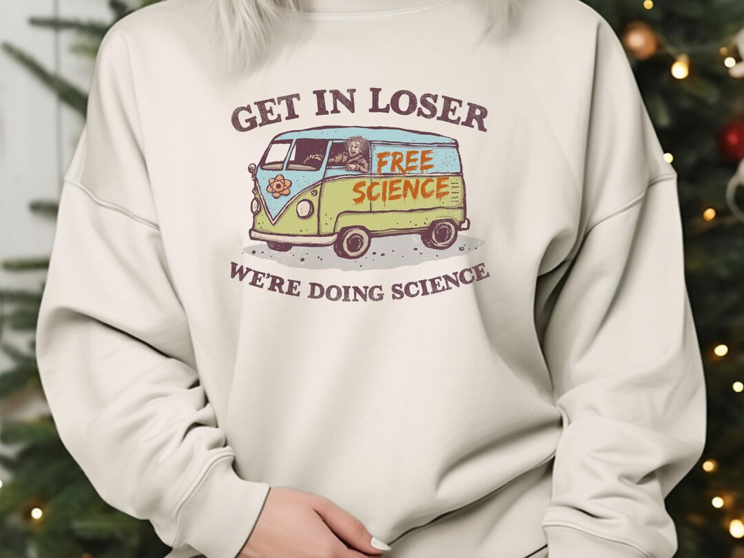 Get in Loser- We're Doing Science T-shirt, Sweatshirt, Hoodie, Tote Bag ...