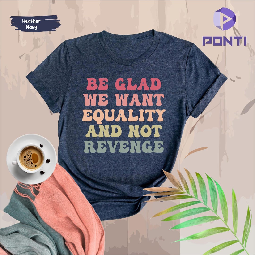 Be Glad We Want Equality and Not Revenge Shirt, Social Justice Gifts ...