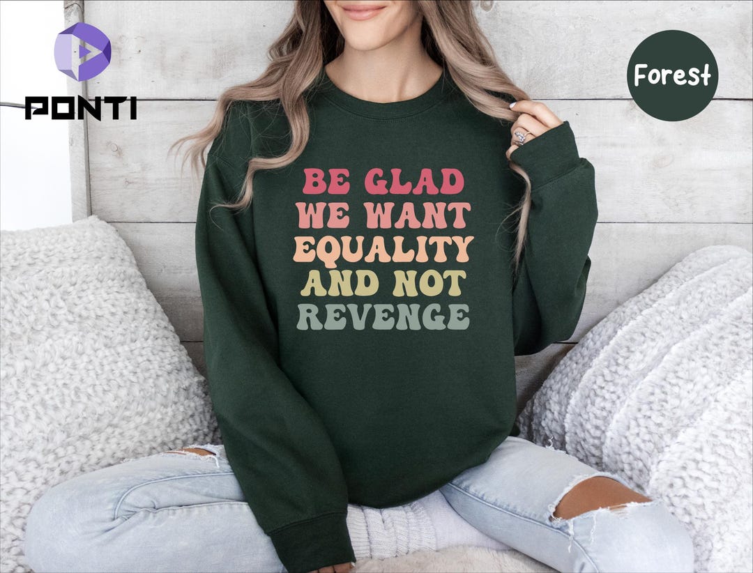 Be Glad We Want Equality and Not Revenge Sweatshirt, Social Justice ...