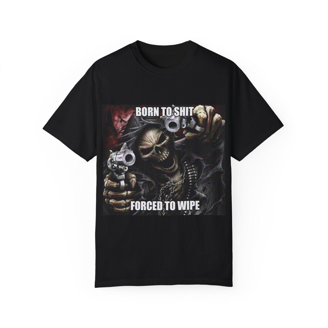 Born to Shit, Forced to Wipe Meme Shirt | Cursed Shirt, Meme, Shirt ...