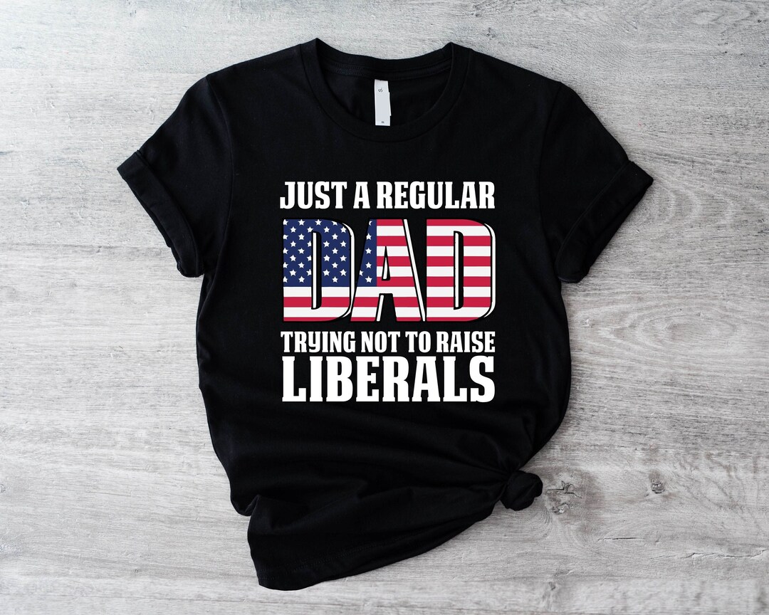 Just A Regular Dad Trying Not to Raise Liberals Shirt, Gifts for Dad ...