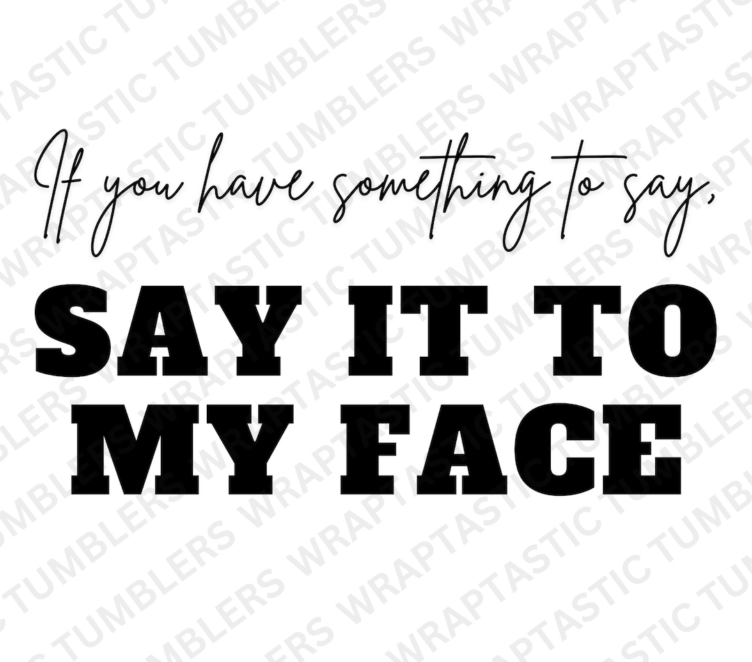 Sassy Say It to My Face Svg Png Tumbler Wrap, If You Have Something to ...