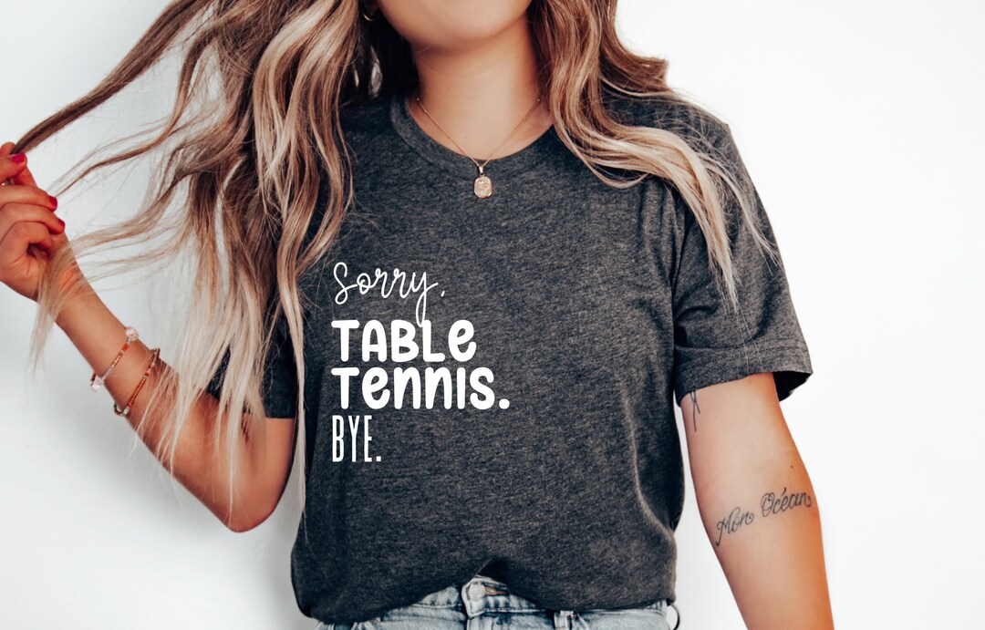 Sorry Table Tennis Bye, Table Tennis T-shirt, Table Tennis Apparel ...