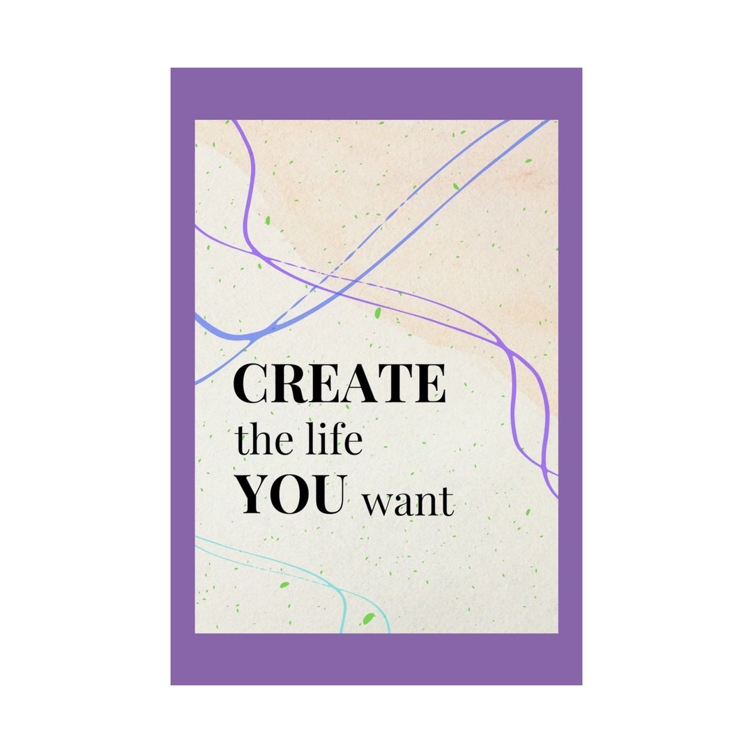 Create the Life You Want Poster for Decisive Action and Encouragement ...
