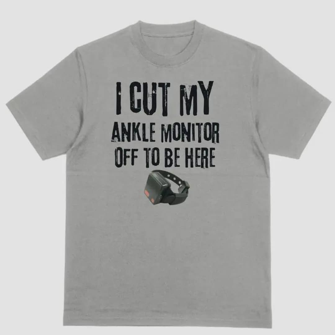 I Cut My Ankle Monitor off to Be Here Graphic Shirt, Offensive T-shirt ...