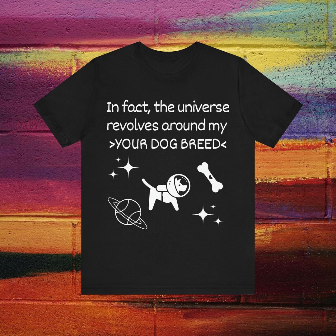 The Universe Revolves Around My Dog- Custom T-shirt - Great Gift for ...