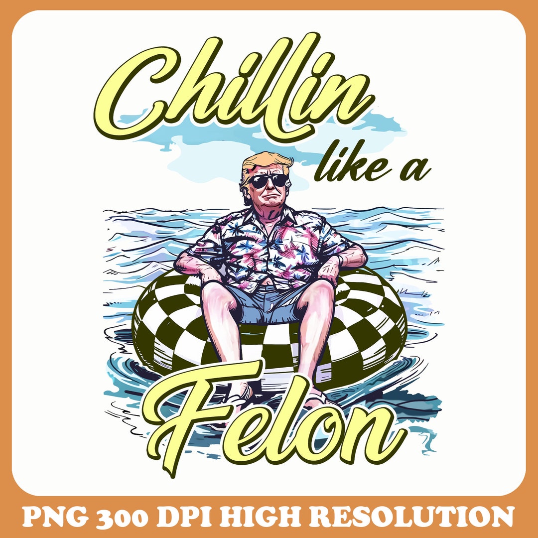 Chillin Like A Felon 2024 PNG Trump Summer 2024 Trump Supporter Png ...