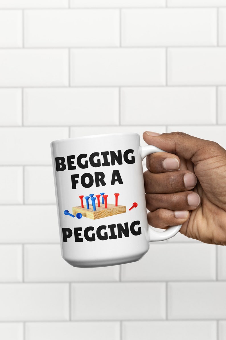 Begging for a Pegging, Funny Pegging Mug, Funny Kink Mug, Peg Game Mug, Funny Meme Mug, Pegging ...