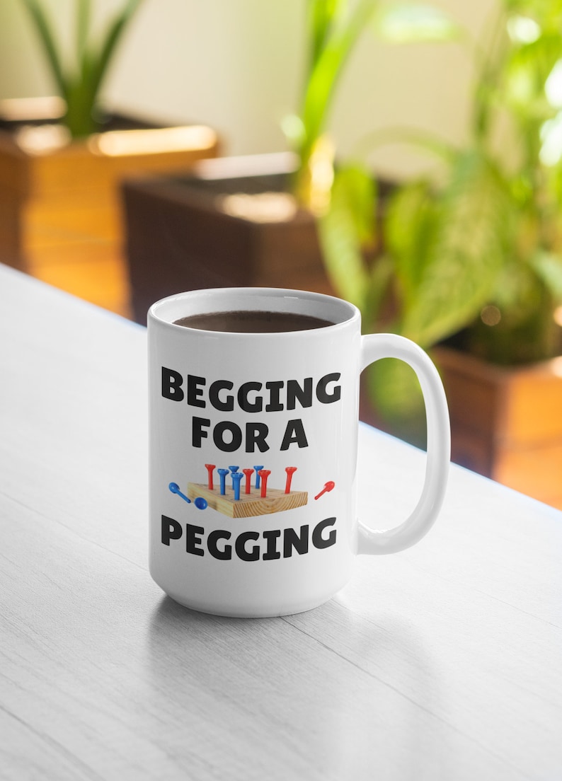 Begging for a Pegging, Funny Pegging Mug, Funny Kink Mug, Peg Game Mug, Funny Meme Mug, Pegging ...