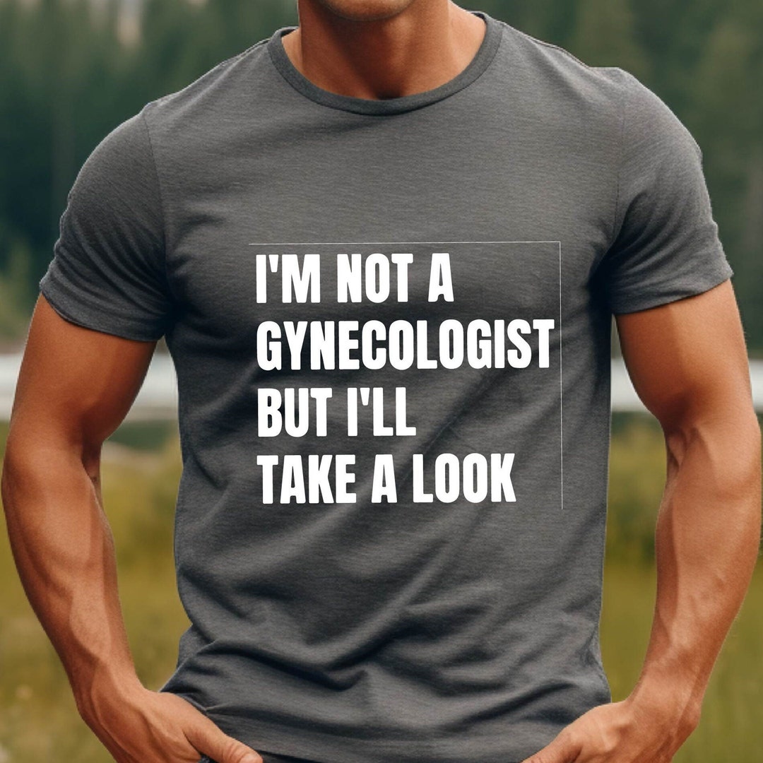 I'm Not A Gynecologist but I'll Take A Look T-shirt, Funny Unisex Joke ...