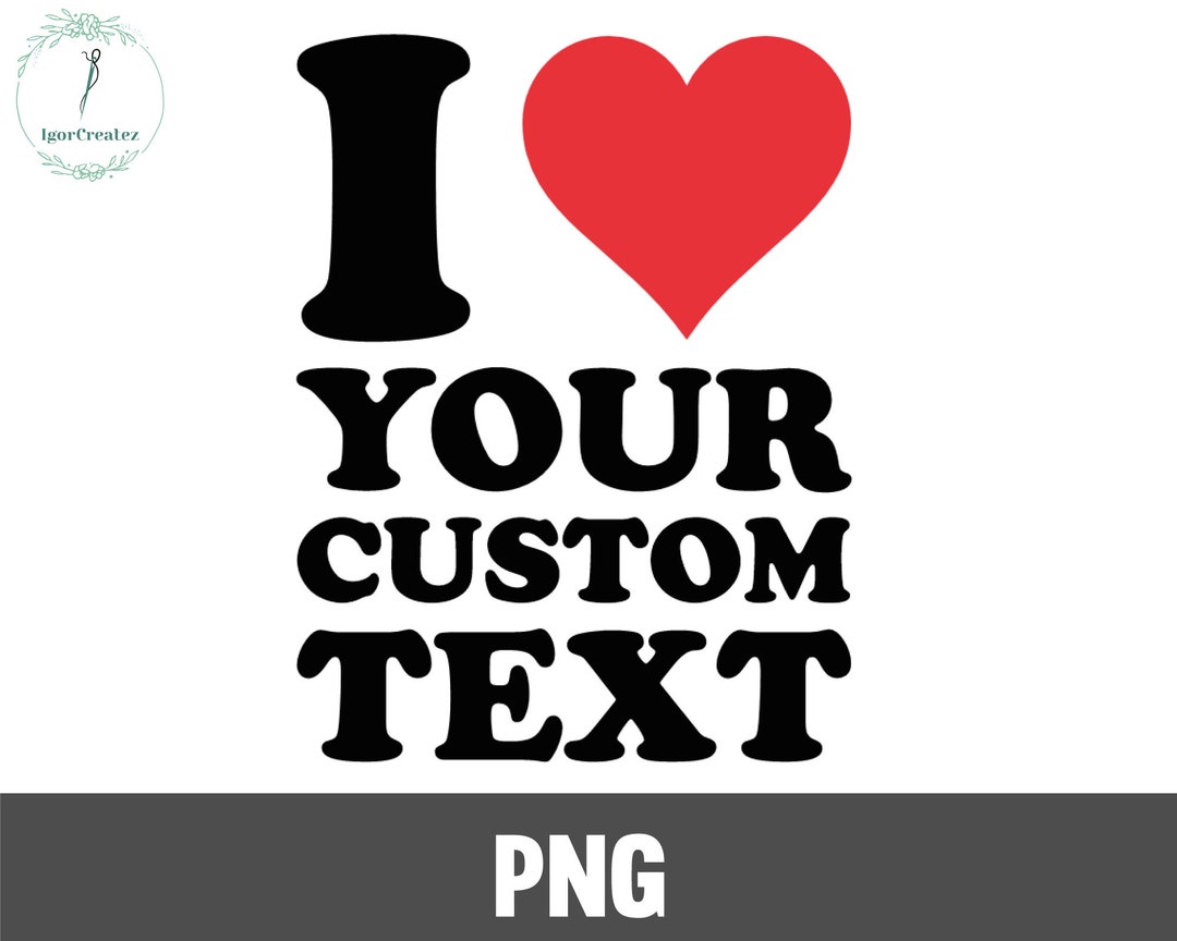 I Love Heart Custom Text Png, I Heart Love DIY Digital Files, Png Files ...