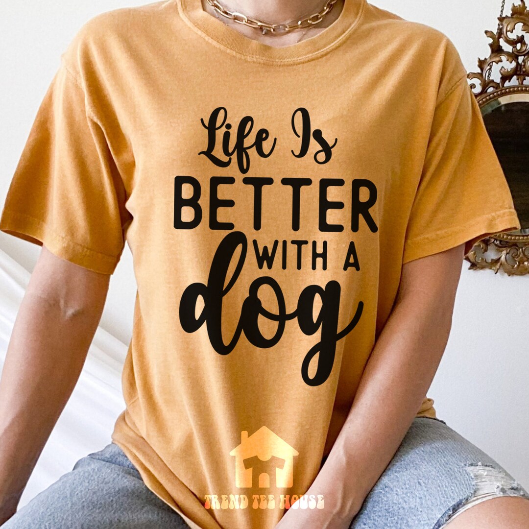 Life is Better With A Dog Comfort Colors® Shirt, Dog Shirts, Dog Lover ...