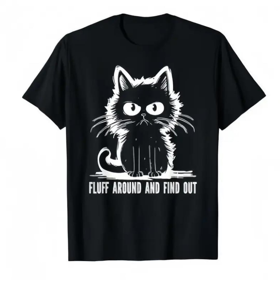 Fluff Around and Find Out Funny Cat Humor Shirt, Find Your Fluffy ...