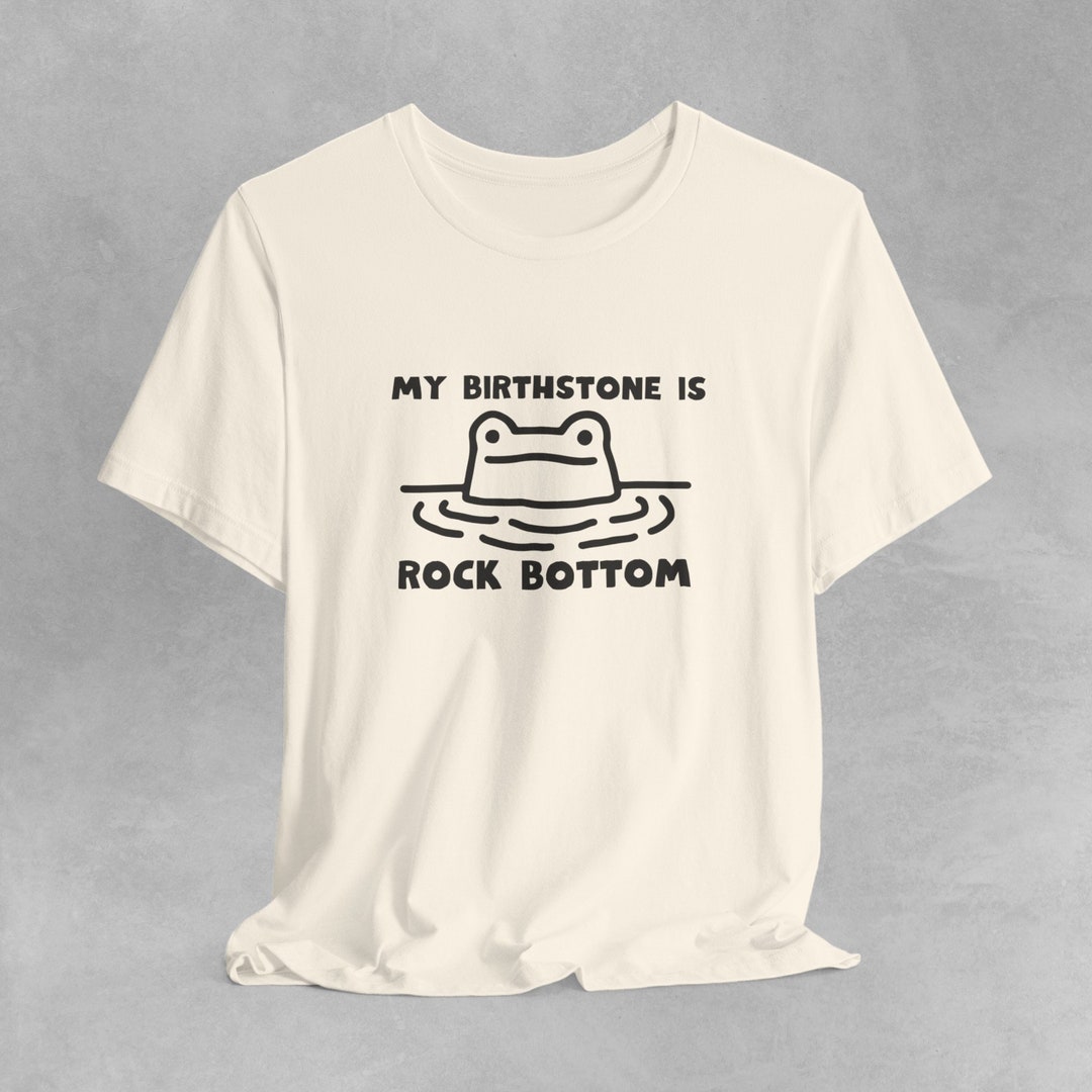 My Birthstone is Rock Bottom Funny Meme Tshirt Funny Cute Sarcastic ...