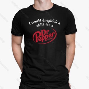 I Would Dropkick A Child for A Dr. Pepper Shirt, Dr Pepper Shirt, Dr ...