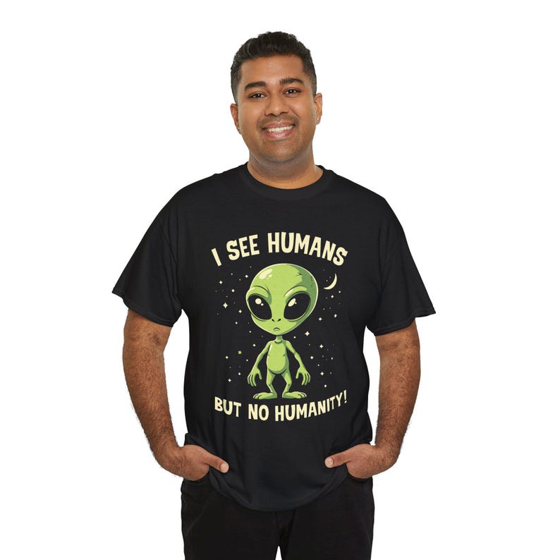 Funny Alien Graphic Tee - I See Humans but No Humanity, Unisex Tee ...