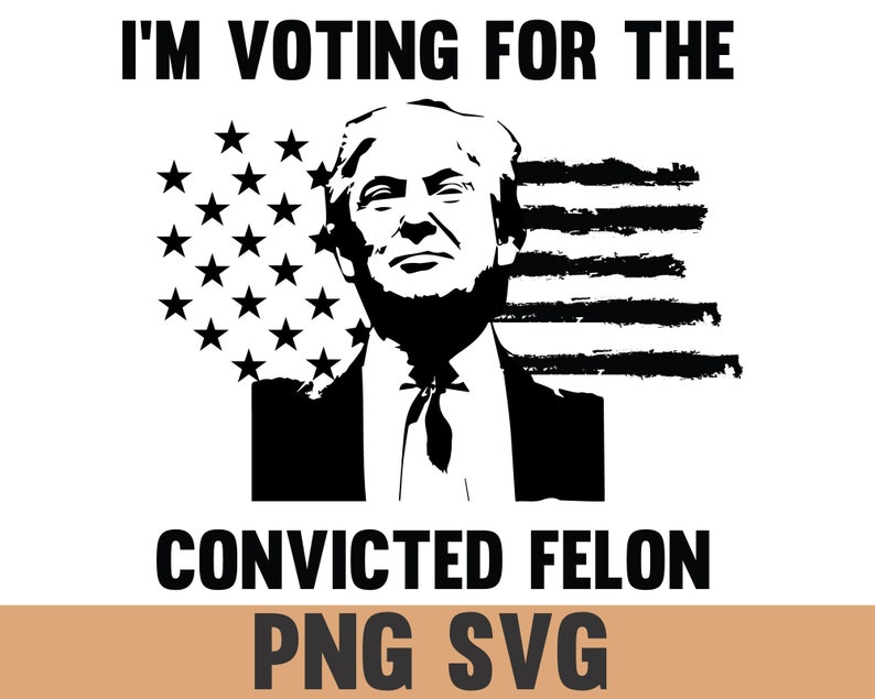 2024 Voting for Convicted Felon SVG, Trump Png, Usa Election 2024 Png ...