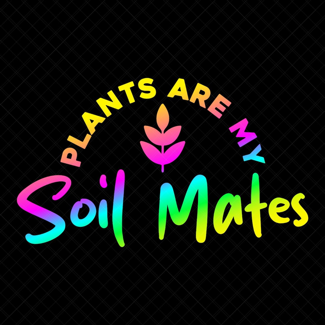 Plants Are My Soil Mates Svg Svg Eps Dxf Png Jpg Digital Download Files ...