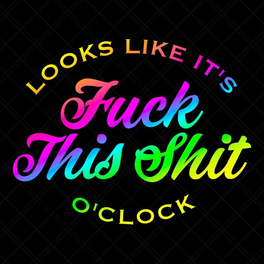 Looks Like It's Fuck This Shit O'clock Svg, Sassy Svg, Sarcastic Svg ...