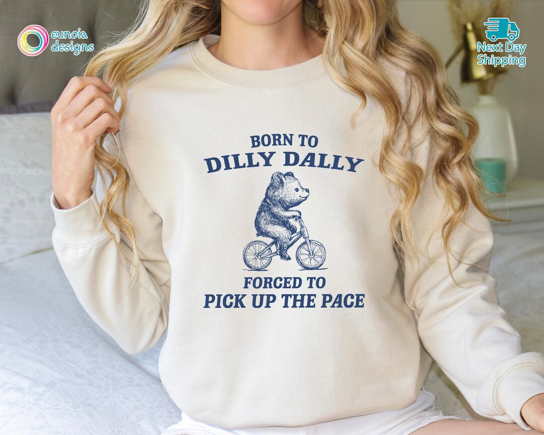 Born to Dilly Dally Forced to Pick up the Pace Shirt, Vintage Bear Sweatshirt, Funny Hoodie ...