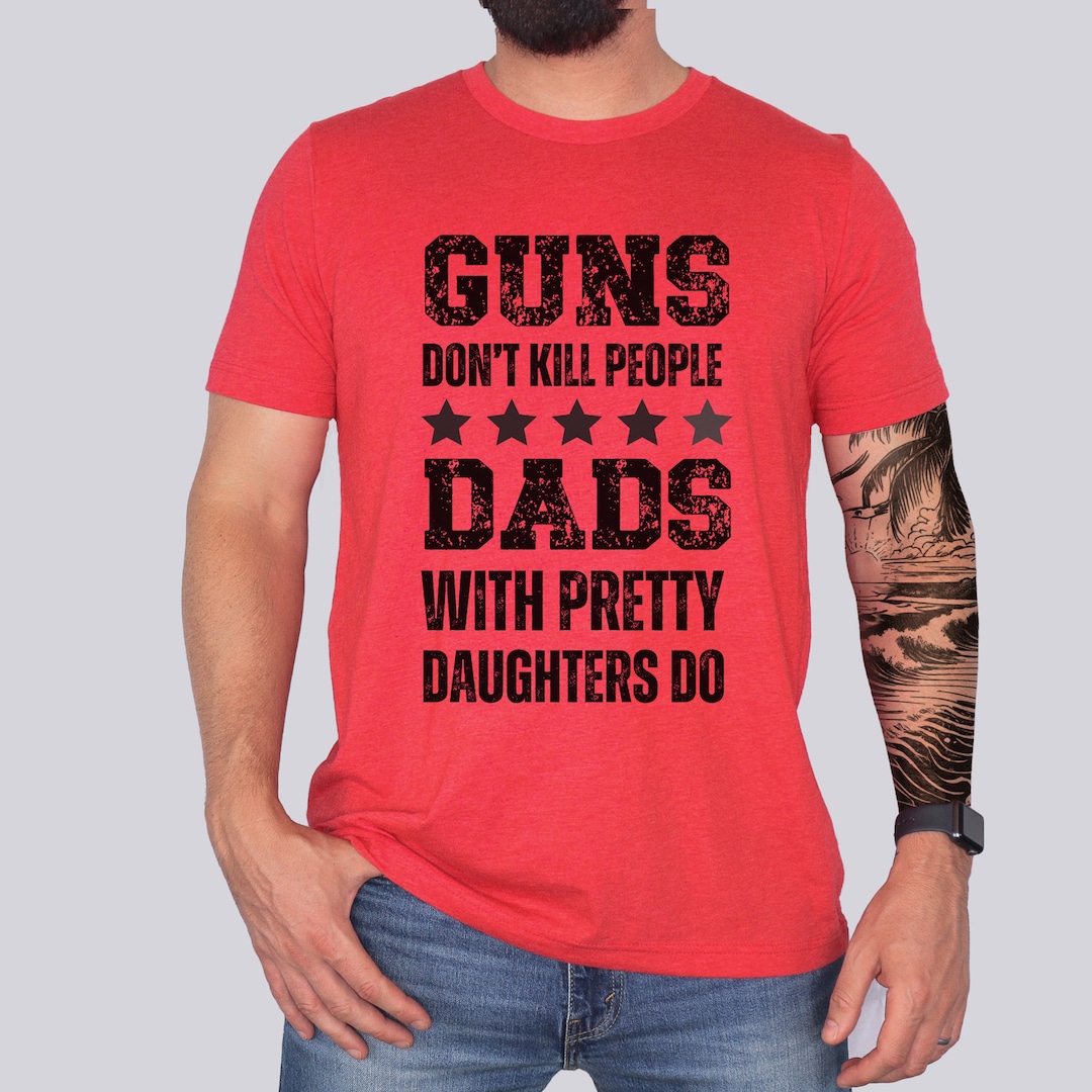 Guns Don't Kill People Dads With Pretty Daughters Do Tshirt, Gift for ...