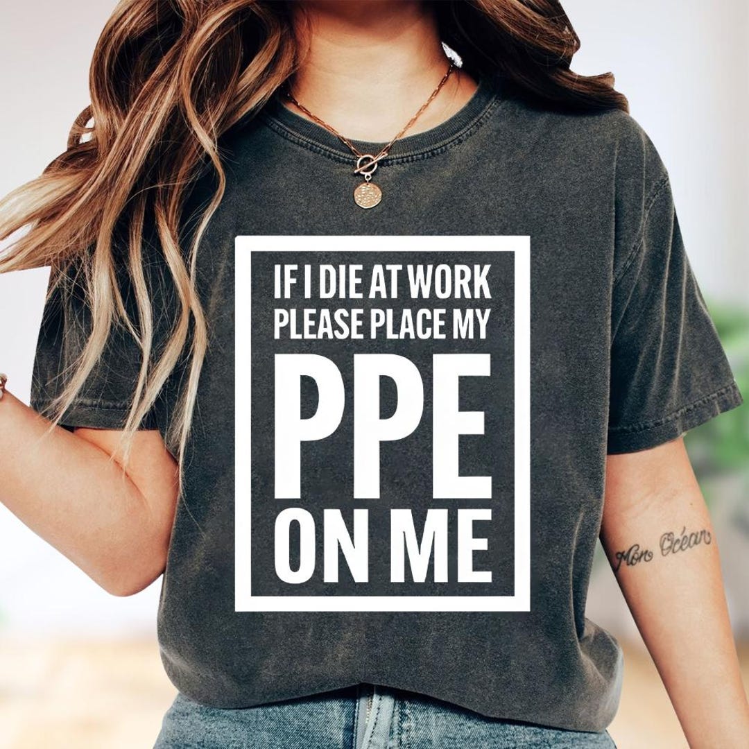 If I Die at Work Please Place My PPE on Me Shirt, Funny Safety Workwear ...
