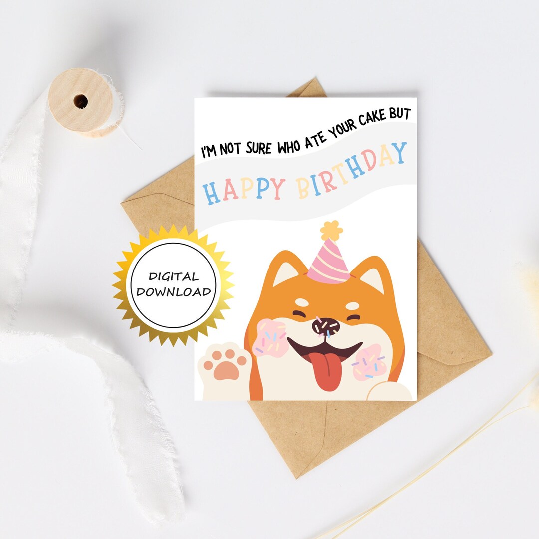 Printable Cute Shiba Inu Birthday Card - I'm Not Sure Who Ate Your Cake ...