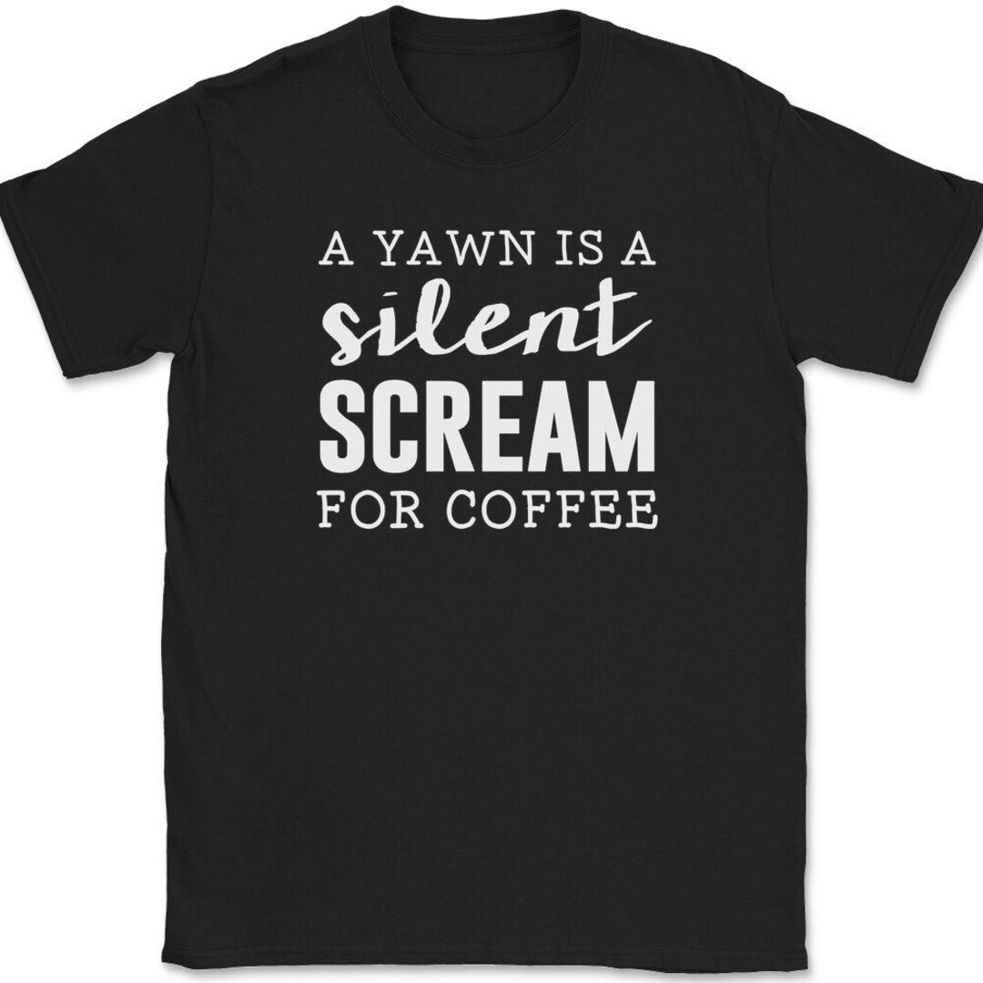 A Yawn is A Silent Scream for Coffee T-shirt Mens Tee Funny Caffeine ...