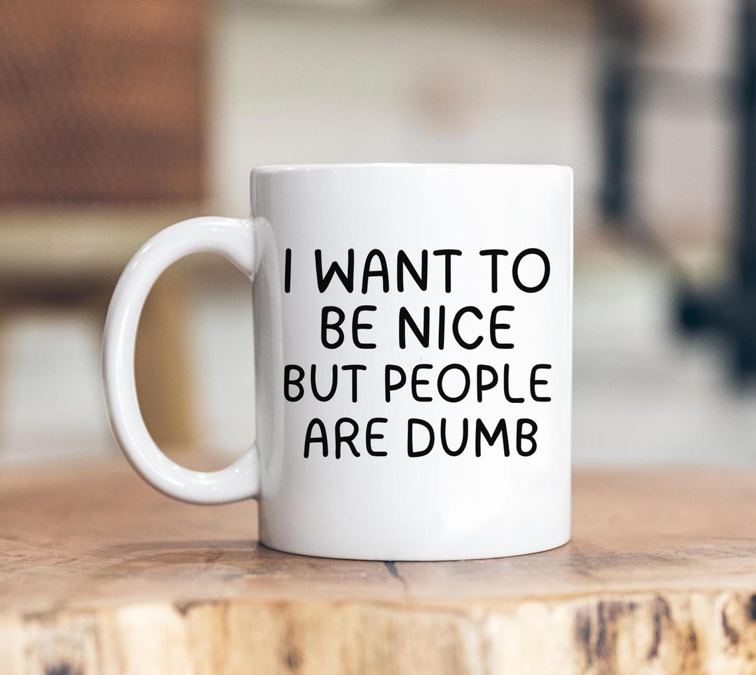 I Want to Be Nice but People Are Dumb, Funny Mug, Gift for Friend ...