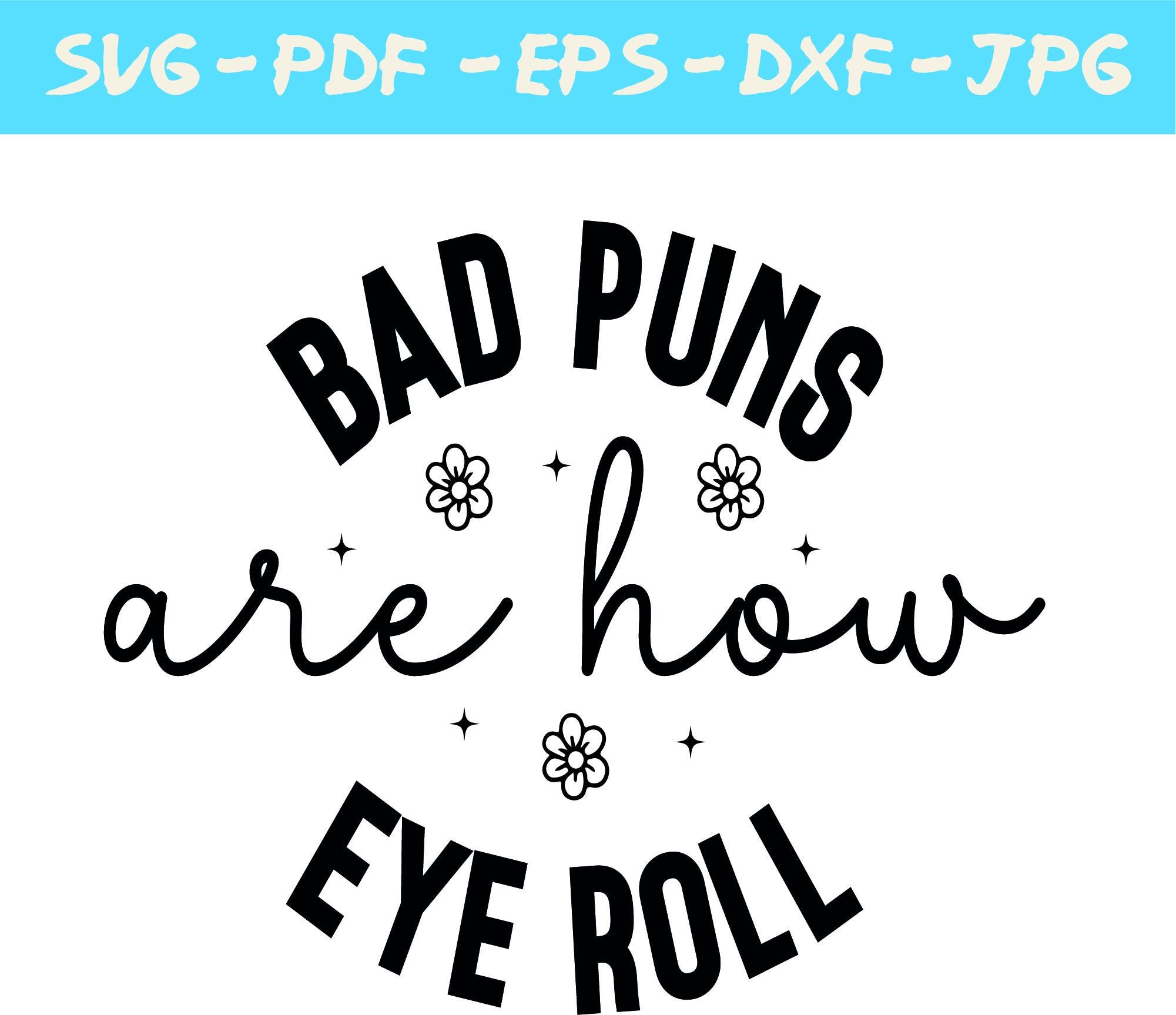 Bad Puns Are How Eye Roll SVG Funny SVG Silhouette Cut File Cricut Cut ...
