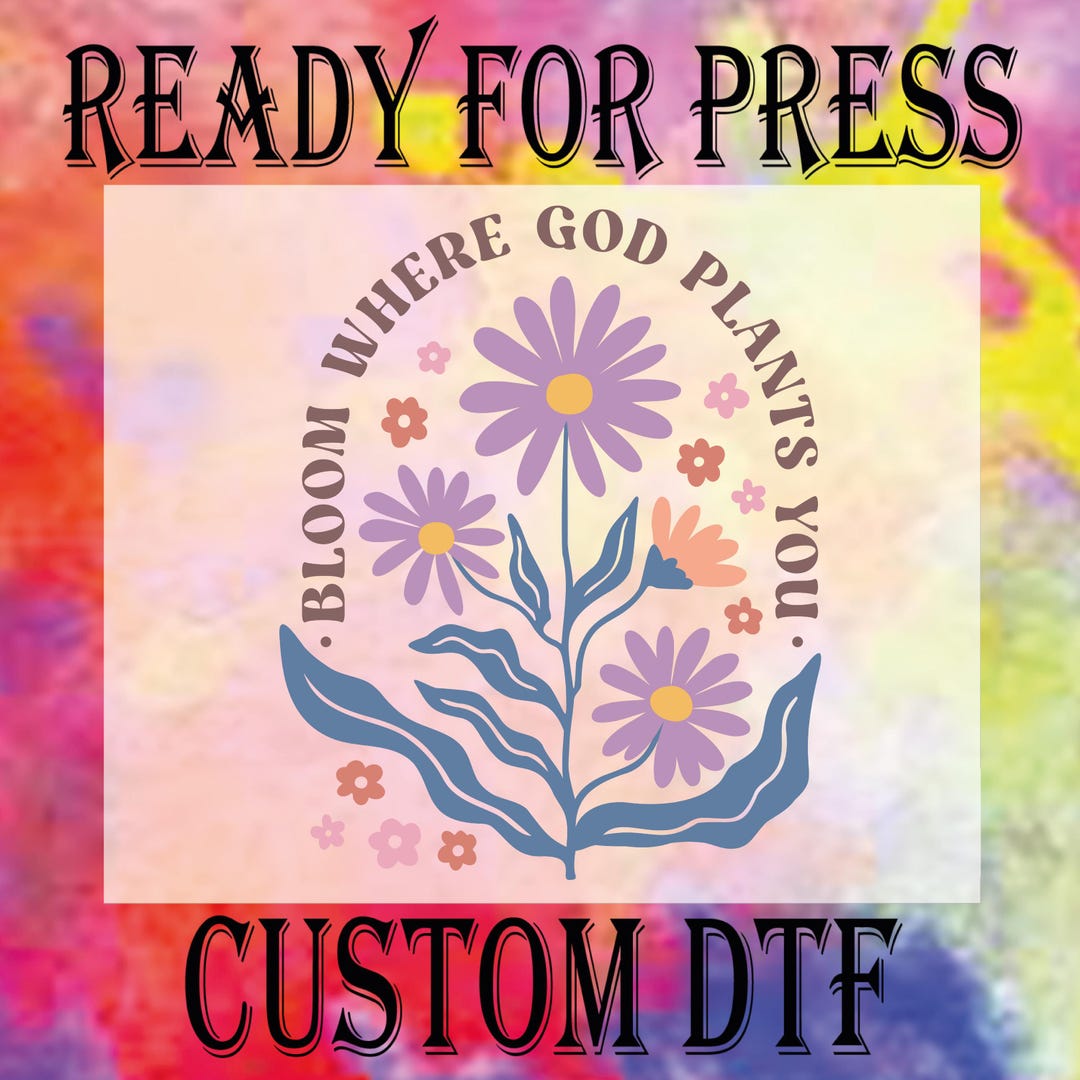 Bloom Where God Plants You Ready to Press, Christian Floral Dtf ...