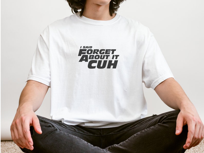 I Said Forget About It Cuh Tshirt, Fast and Furious Shirt, Gifts for ...