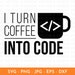 I Turn Coffee Into Code Svg, Programming Svg, Funny Coding Quote Svg ...