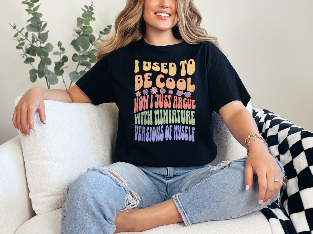 I Used to Be Cool, Now I Argue With Mini Versions of Me T-shirt ...