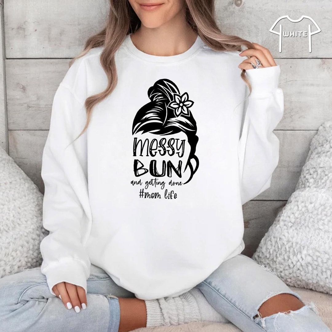 Messy Bun and Getting Stuff Done Sweatshirt, Mom Life Sweatshirt, Sassy ...