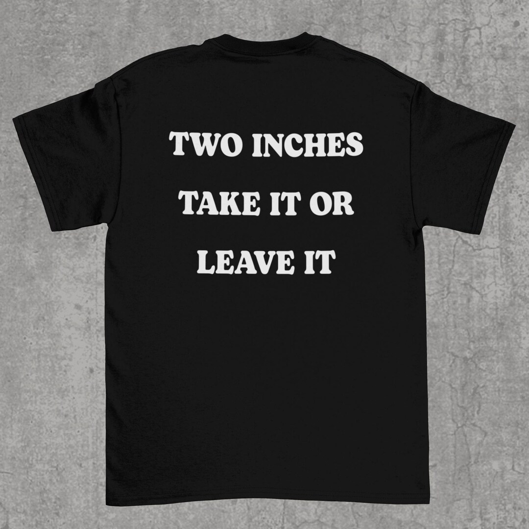 Two Inches Take It or Leave It, Two Inches Shirt, Meme Shirt, Funny Gag ...